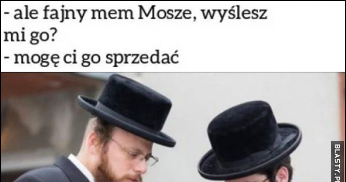 Żydzi: ale fajny mem Mosze, wyślesz mi go? Mogę ci go sprzedać memy ...