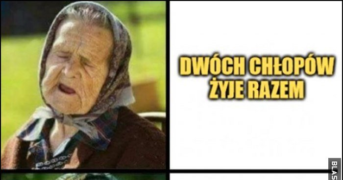 Babcia kiedy dwóch chłopów żyje razem vs kiedy chłop robi córkę, której ...