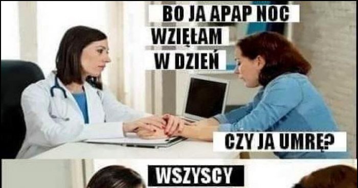 U lekarza: wzięłam APAP noc w dzień, czy ja umrę? Wszyscy kiedyś umrzemy. Wszyscy? Boże, co ja ...