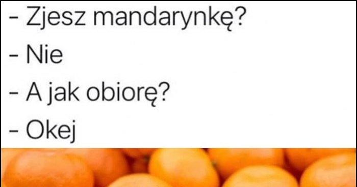 Zjesz mandarynkę? Nie. A jak obiorę? Okej memy, gify i śmieszne obrazki ...
