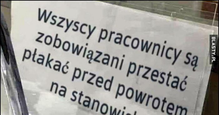 Wszyscy pracownicy są zobowiązani przestać płakać przed powrotem na ...