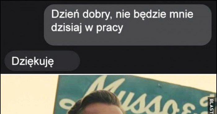Dzień dobry, nie będzie mnie dzisiaj w pracy, dziękuję, teraz to jednak ...