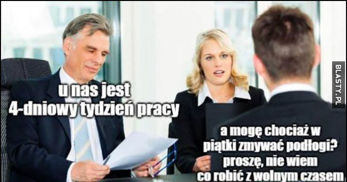 Rozmowa o pracę: u nas jest 4-dniowy tydzień pracy, a mogę chociaż w ...