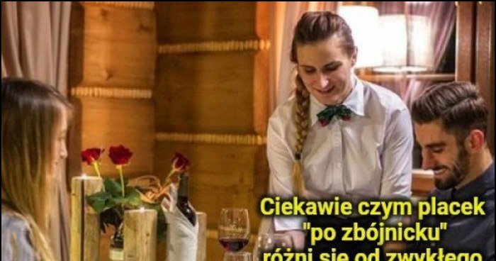 Ciekawe czym placek po zbójnicku różni się od zwykłego, kelnerka: zobaczysz jak przyniosę ...
