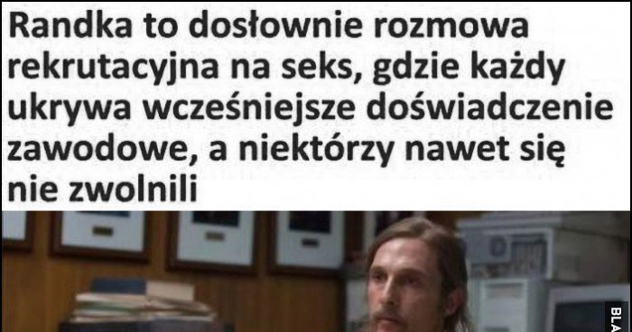 Randka to dosłownie rozmowa rekrutacyjna na s3ks, gdzie każdy ukrywa ...