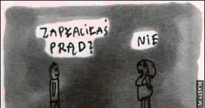 Zapłaciłaś za prąd? Nie, dlaczego? Bo nie chcę Cię widzieć memy, gify i ...