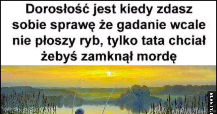 Dorosłość jest kiedy zdasz sobie sprawę, że gadanie wcale nie płoszy ...
